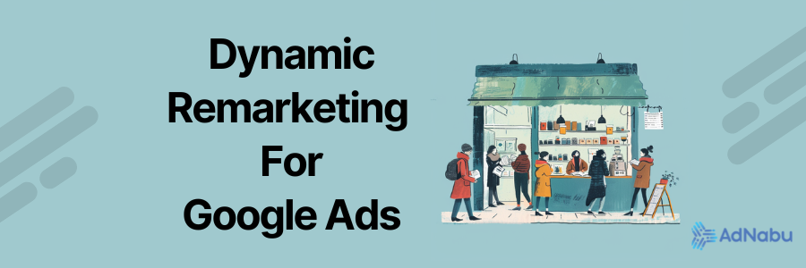 Create Dynamic Remarketing Campaigns in Google Ads: A Guide