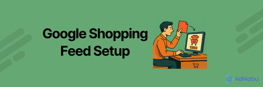 Google Shopping Feed Setup Explained: Manual, Sheets, API & More