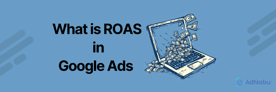 ROAS in Google Ads: What It Is and Tips for Using It