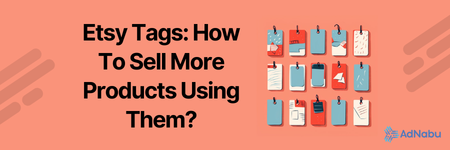 Understand Etsy Tags - Uses, Examples and Steps to Add | Adnabu