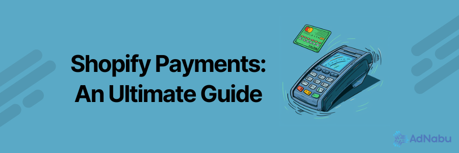 Shopify Payments: An Ultimate Guide | By AdNabu